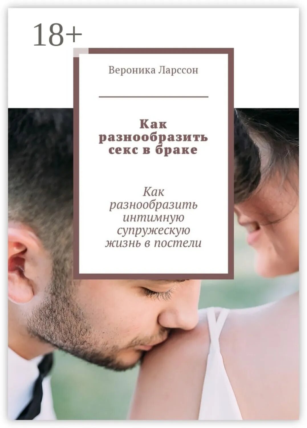 Как разнообразить секс в браке. Как разнообразить интимную супружескую жизнь в постели [Цифровая книга]