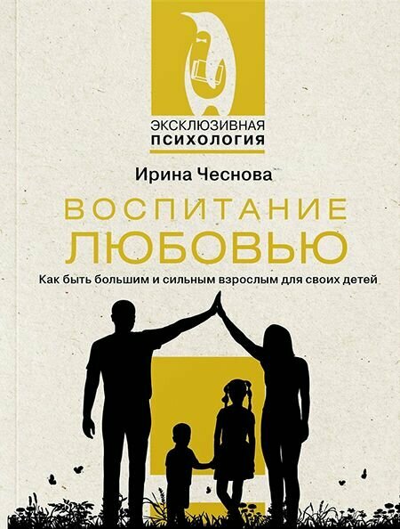 Воспитание любовью. Как стать для своих детей большим и сильным взрослым. Чеснова Ирина. АСТ, Москва