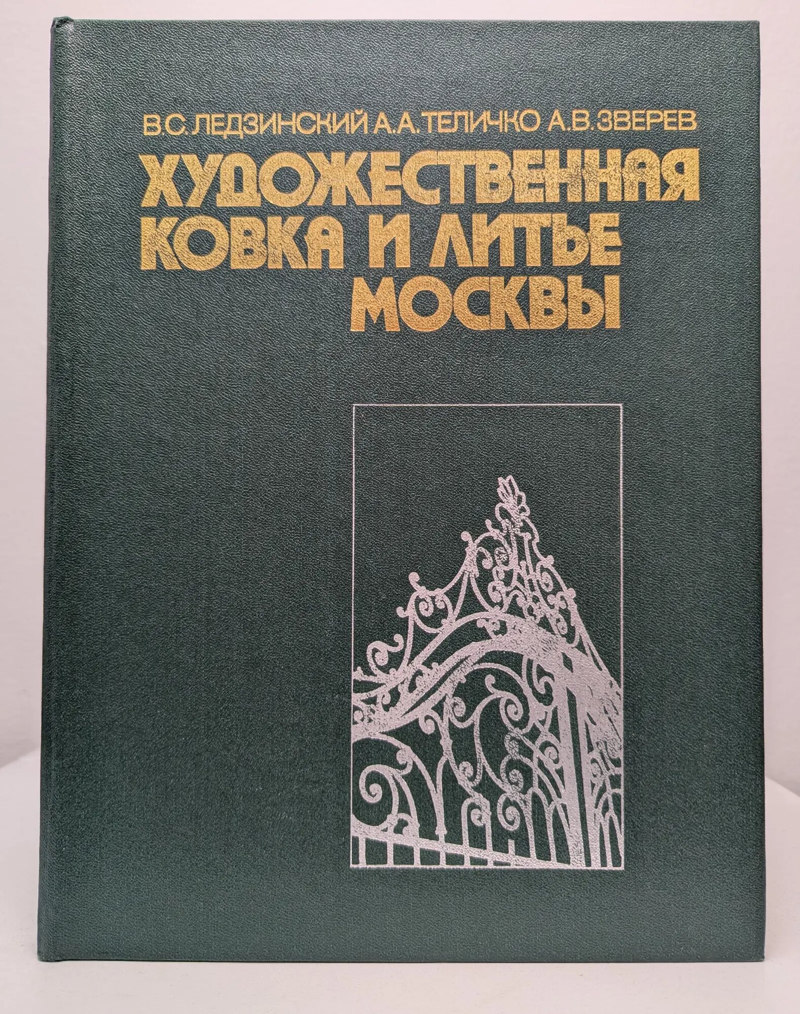 Художественная ковка и литье Москвы Ледзинский Виктор Семёнович, Теличко Анатолий Анатольевич, Зверев Александр Викторович 1989