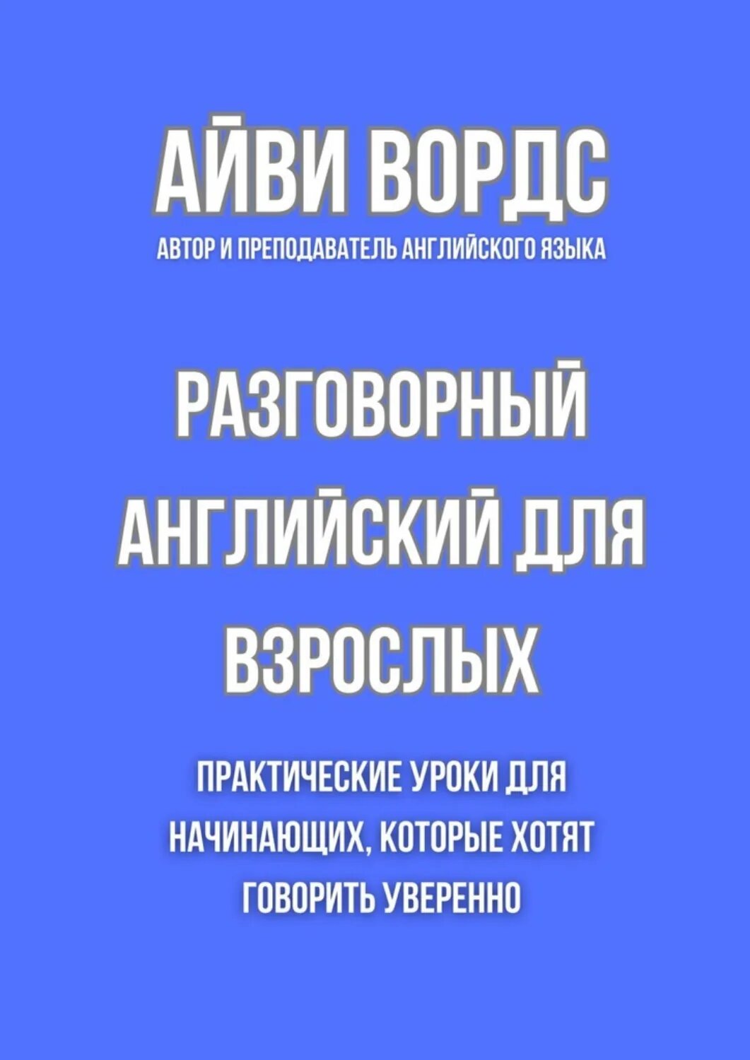 Разговорный английский для взрослых. Практические уроки для начинающих, которые хотят говорить уверенно [Цифровая книга]
