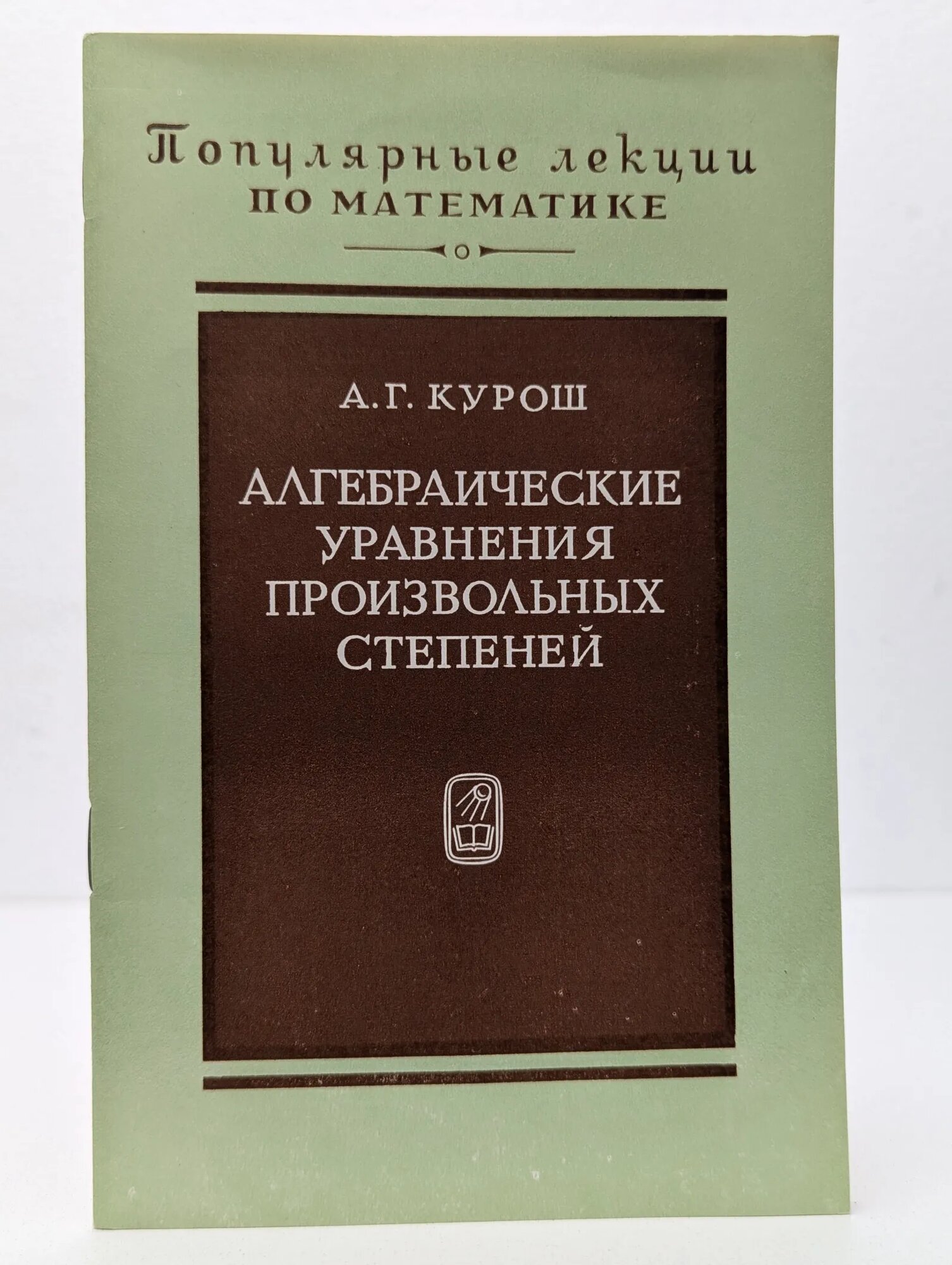 Алгебраические уравнения произвольных степеней Курош Александр Геннадьевич 1983