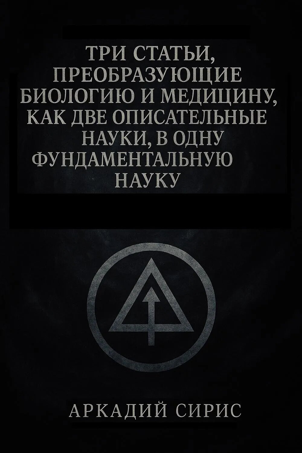 Три статьи, преобразующие биологию и медицину, как две описательные науки, в одну фундаментальную науку [Цифровая книга]