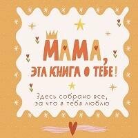 Книга "Мама, это книга о тебе! Здесь собрано все, за что я тебя люблю"
