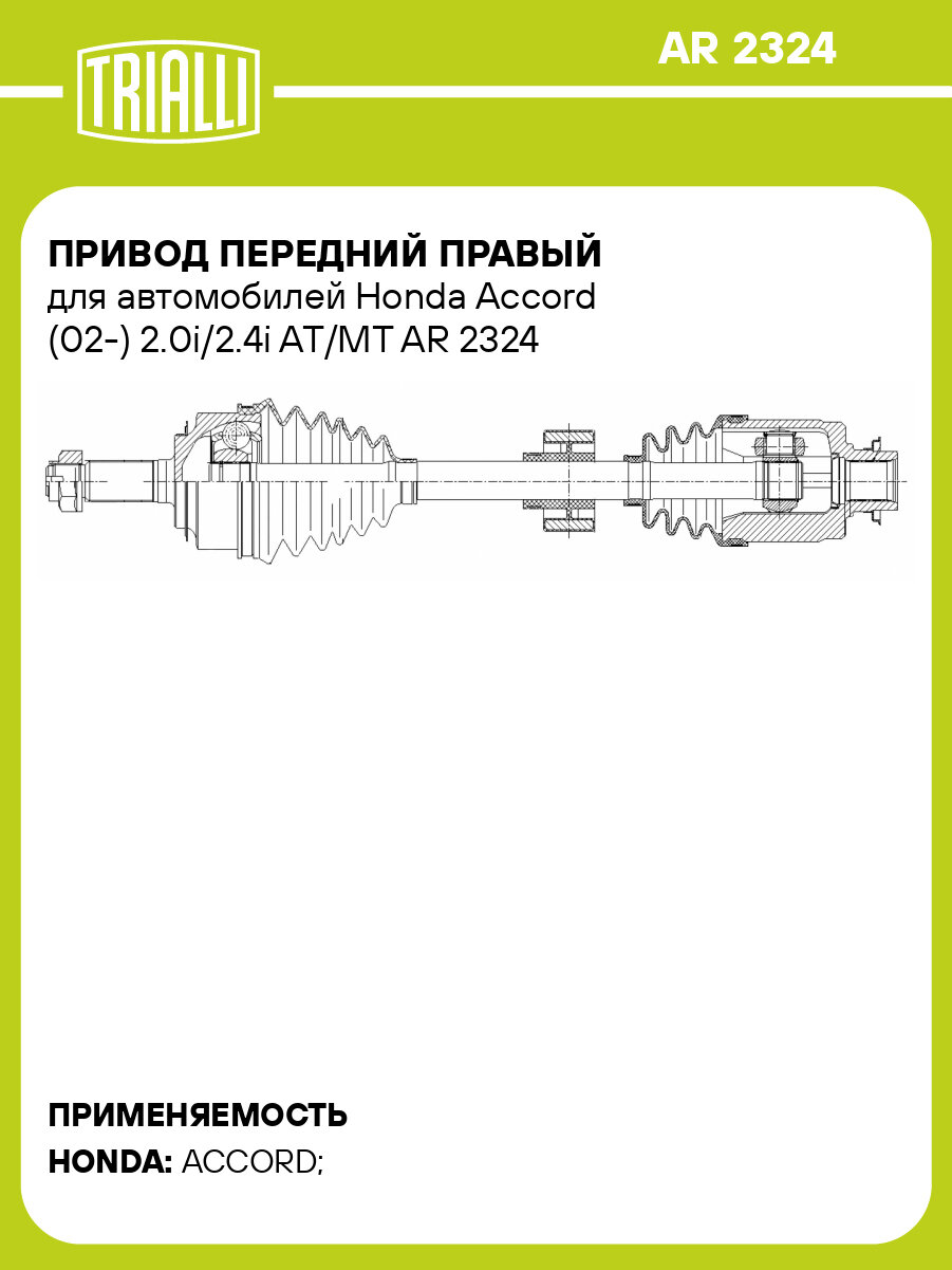 Привод передний правый для автомобилей Honda Accord (02-) 2.0i/2.4i AT/MT AR 2324 TRIALLI