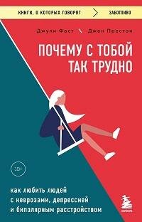 Почему с тобой так трудно : как любить людей с неврозами, депрессией и биполярным расстройством