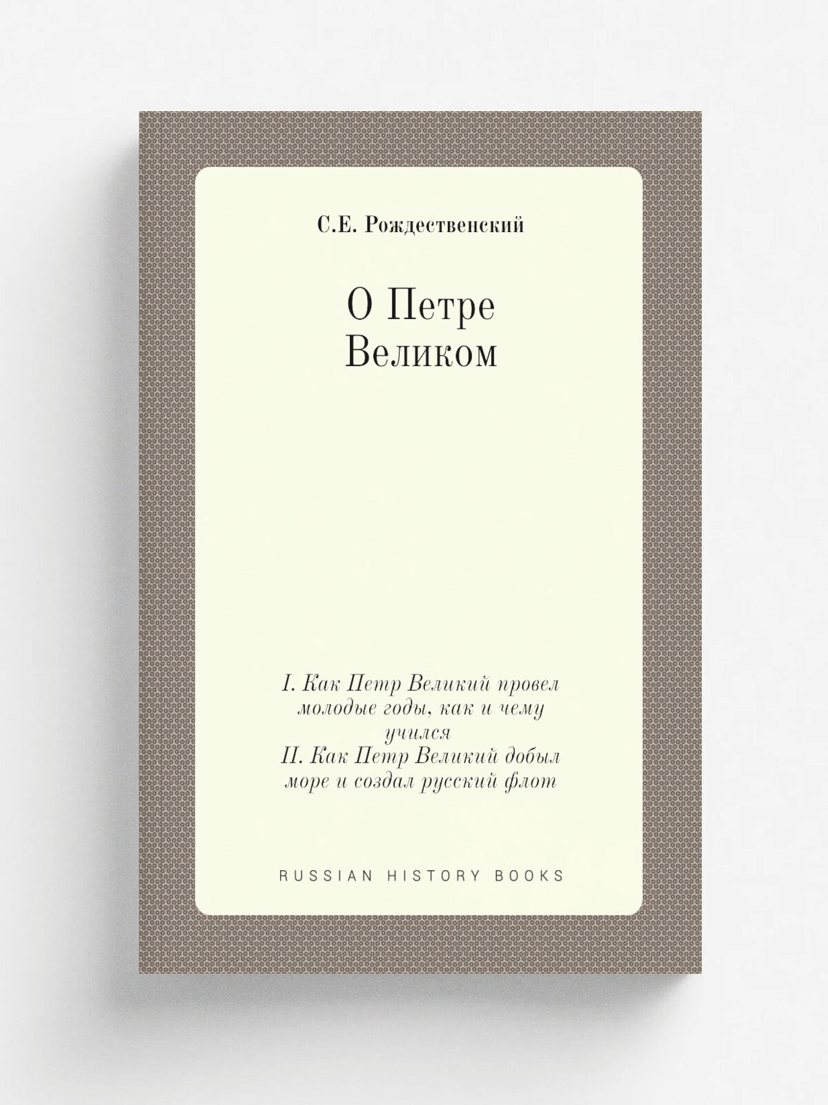 О Петре Великом. I. Как Петр Великий провел молодые годы, как и чему учился. II. Как Петр Великий добыл море и создал русский флот
