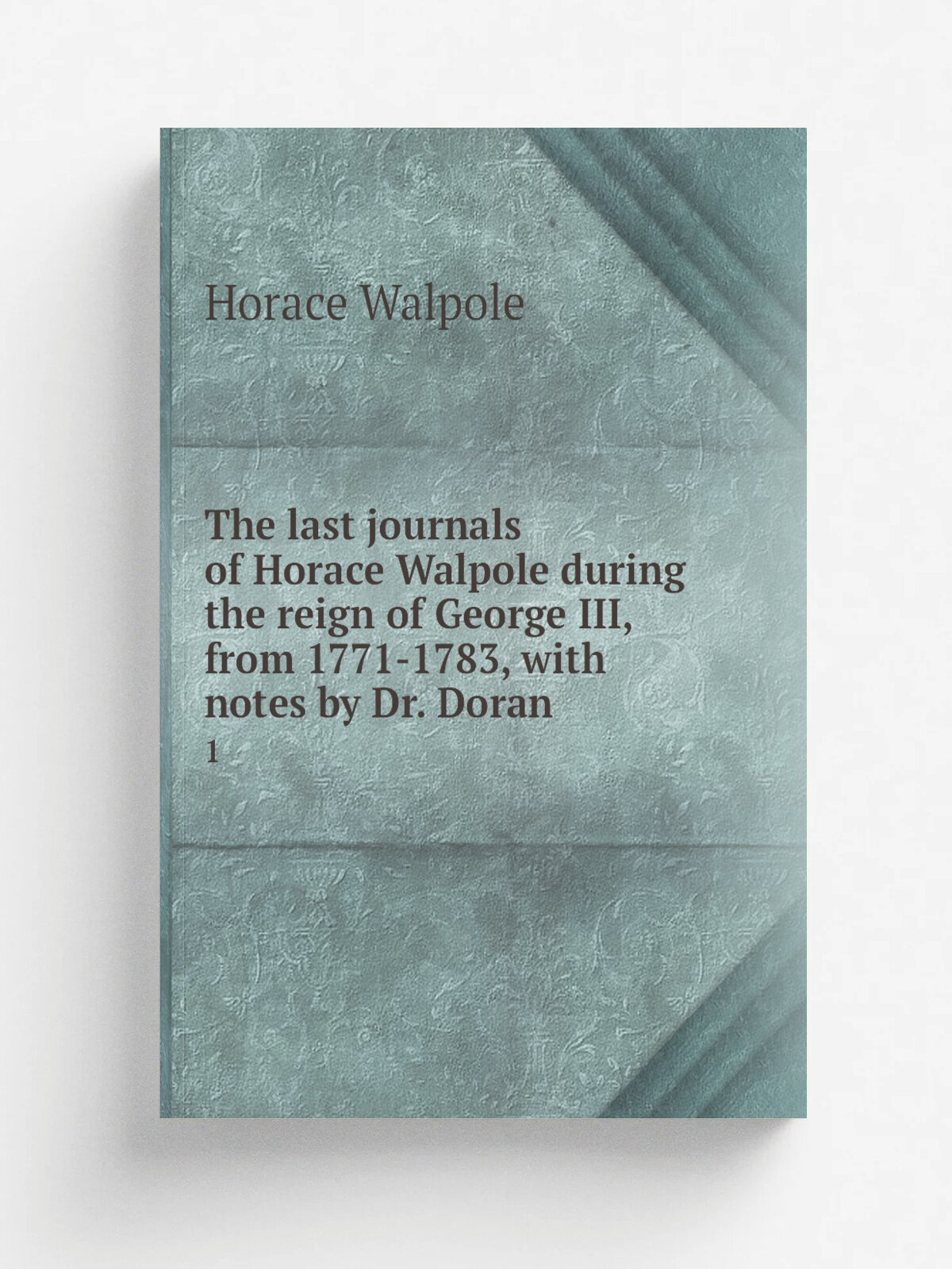 The last journals of Horace Walpole during the reign of George III, from 1771-1783, with notes by Dr. Doran. 1