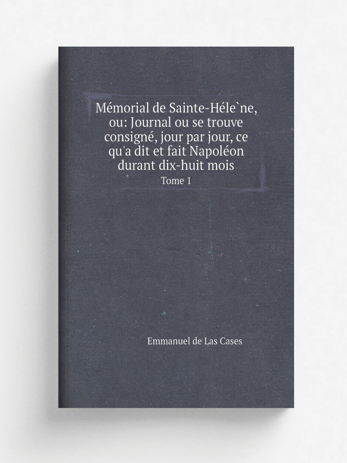 Me.morial de Sainte-He. le. ne, ou: Journal ou se trouve consigne, jour par jour, ce qu'a dit et fait Napole.on durant dix-huit mois