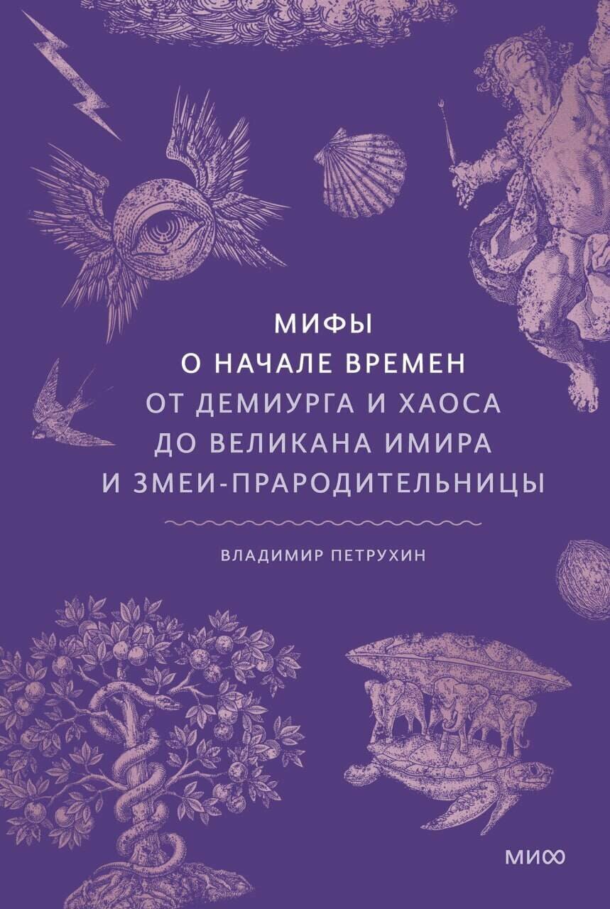Книга "Мифы о начале времен. От Демиурга и Хаоса до великана Имира и Змеи-прародительницы", автор Петрухин В. Я, издательство Манн, Иванов и Фербер