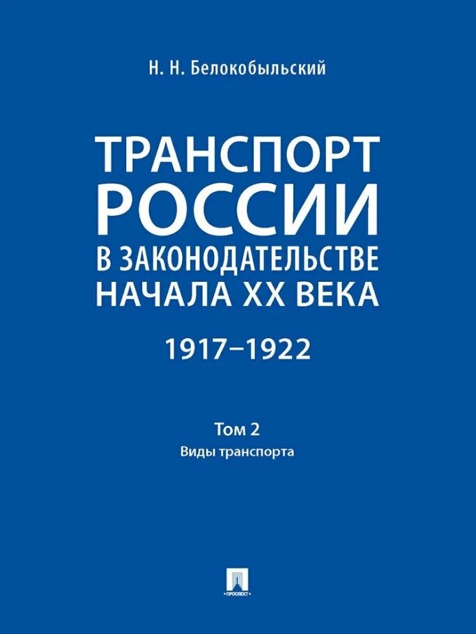 Книга: "Транспорт России в законодательстве начала XX века: 1917–1922: в 3-х томах. Том 2: Виды транспорта" от Белокобыльский Н, русский язык, Теория и история права