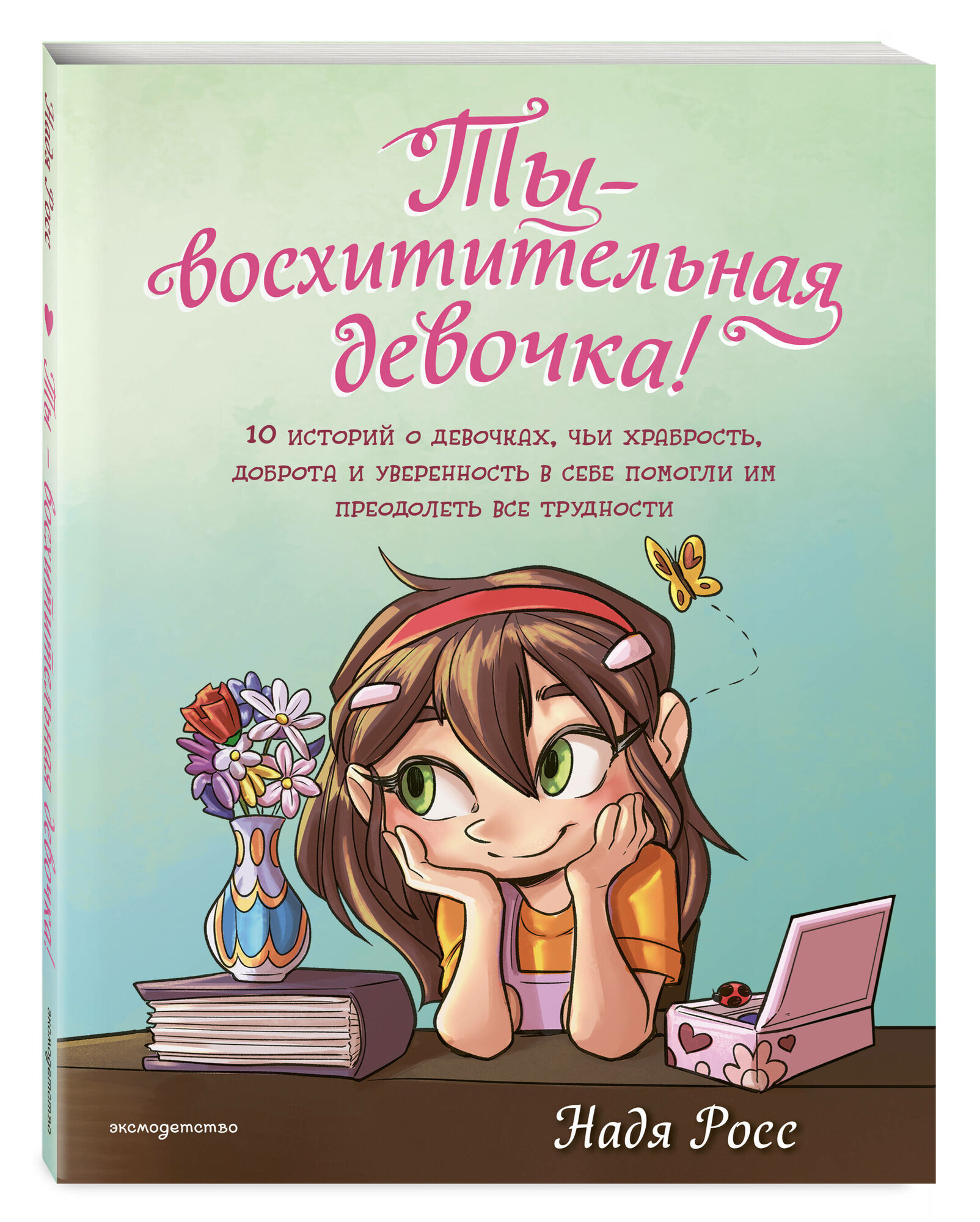 Росс Н. Ты - восхитительная девочка! 10 историй о девочках, чьи храбрость, доброта и уверенность в себе помогли им преодолеть все трудности