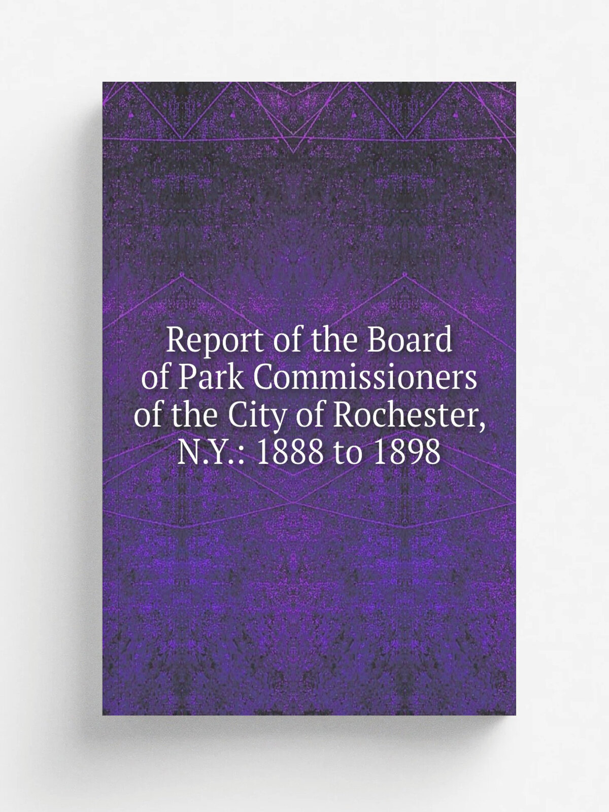 Report of the Board of Park Commissioners of the City of Rochester, N.Y: 1888 to 1898