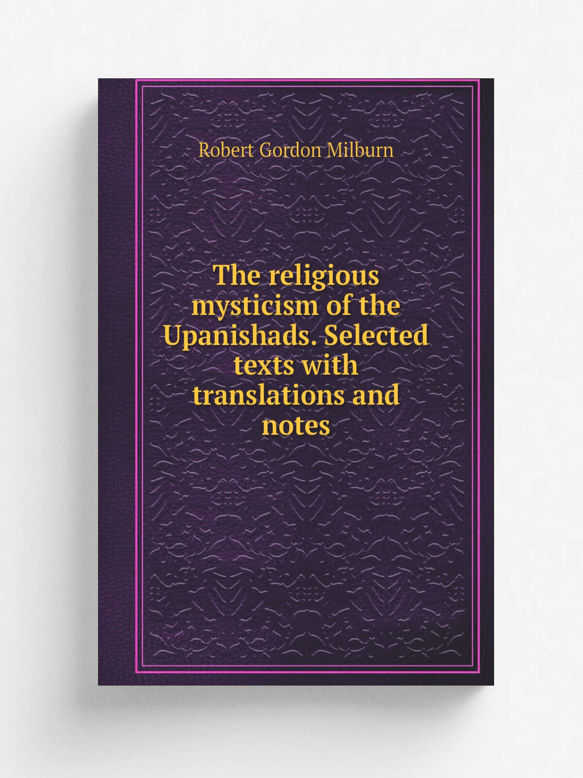 The religious mysticism of the Upanishads. Selected texts with translations and notes