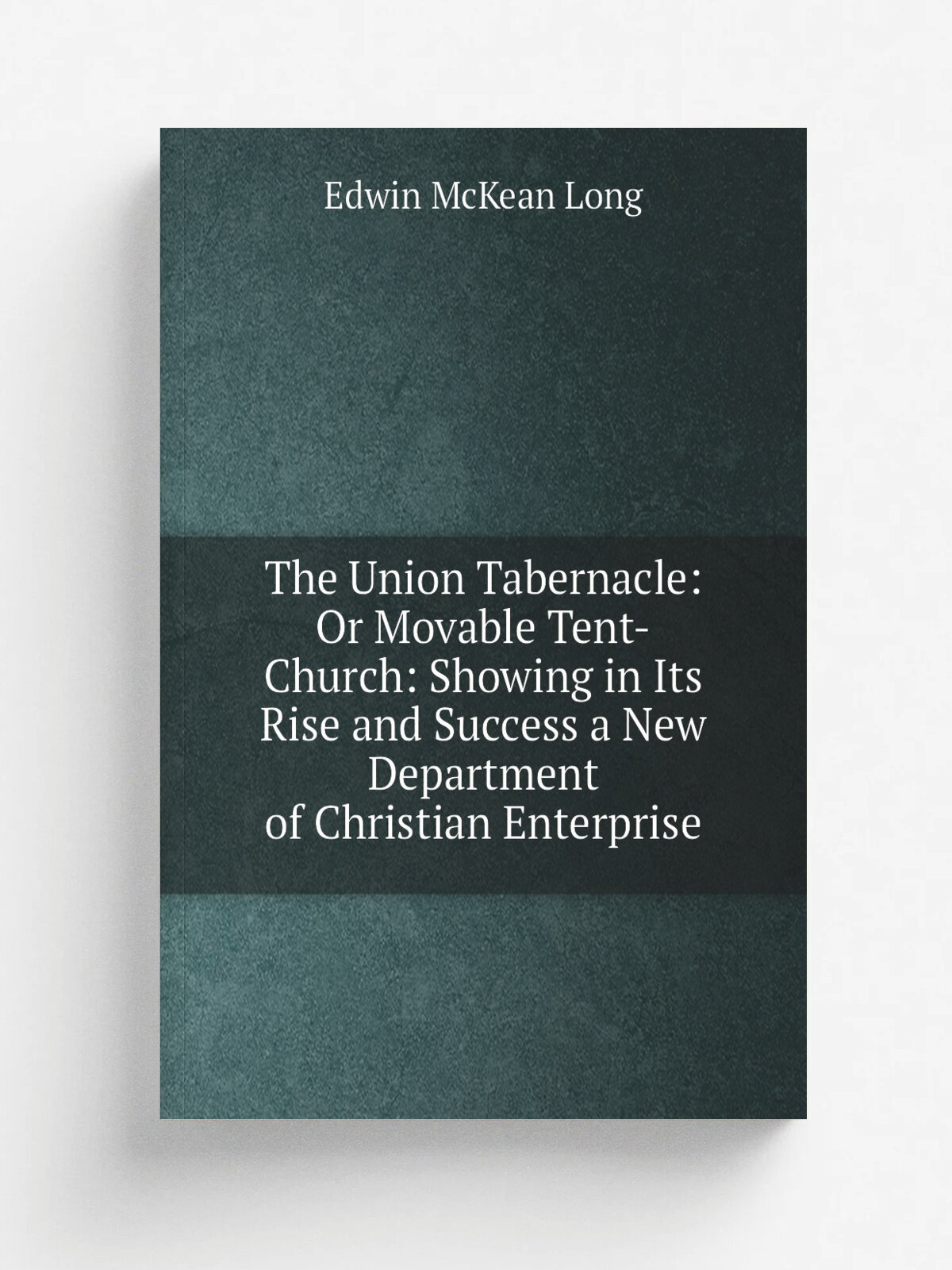 The Union Tabernacle: Or Movable Tent-Church: Showing in Its Rise and Success a New Department of Christian Enterprise