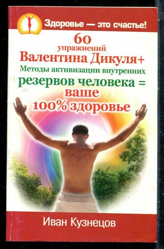 Кузнецов И. - 60 упражнений Валентина Дикуля + Методы активизации внутренних резервов человека = ваше 100% здоровье - 2009