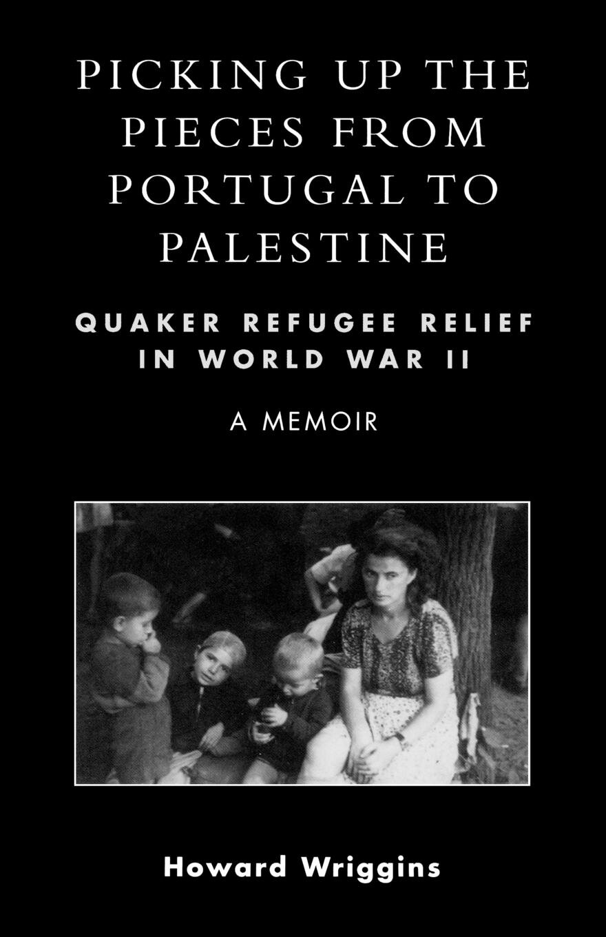 Picking Up the Pieces from Portugal to Palestine. Quaker Refugee Relief in World War II