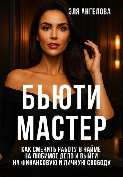 Бьюти мастер: Как сменить работу в найме на любимое дело и выйти на финансовую и личную свободу [Цифровая книга]