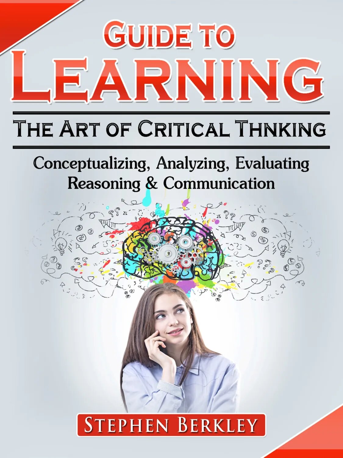Guide to Learning the Art of Critical Thinking: Conceptualizing, Analyzing, Evaluating, Reasoning & Communication [Цифровая книга]
