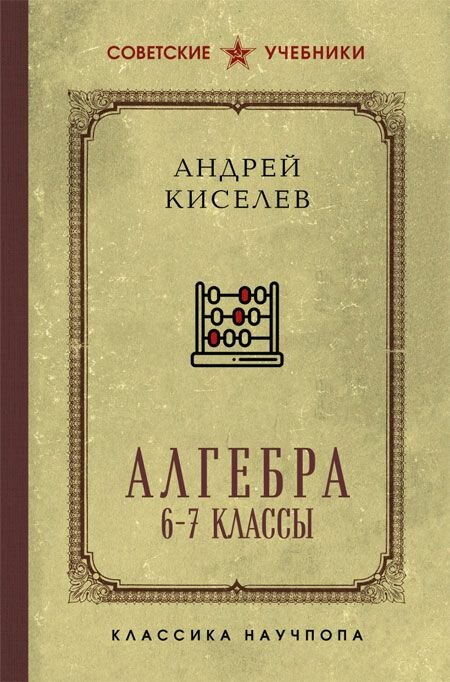 Алгебра. Учебник для 6-7 классов. Лучшие советские учебники. Андрей Киселёв. Эксмо, Москва