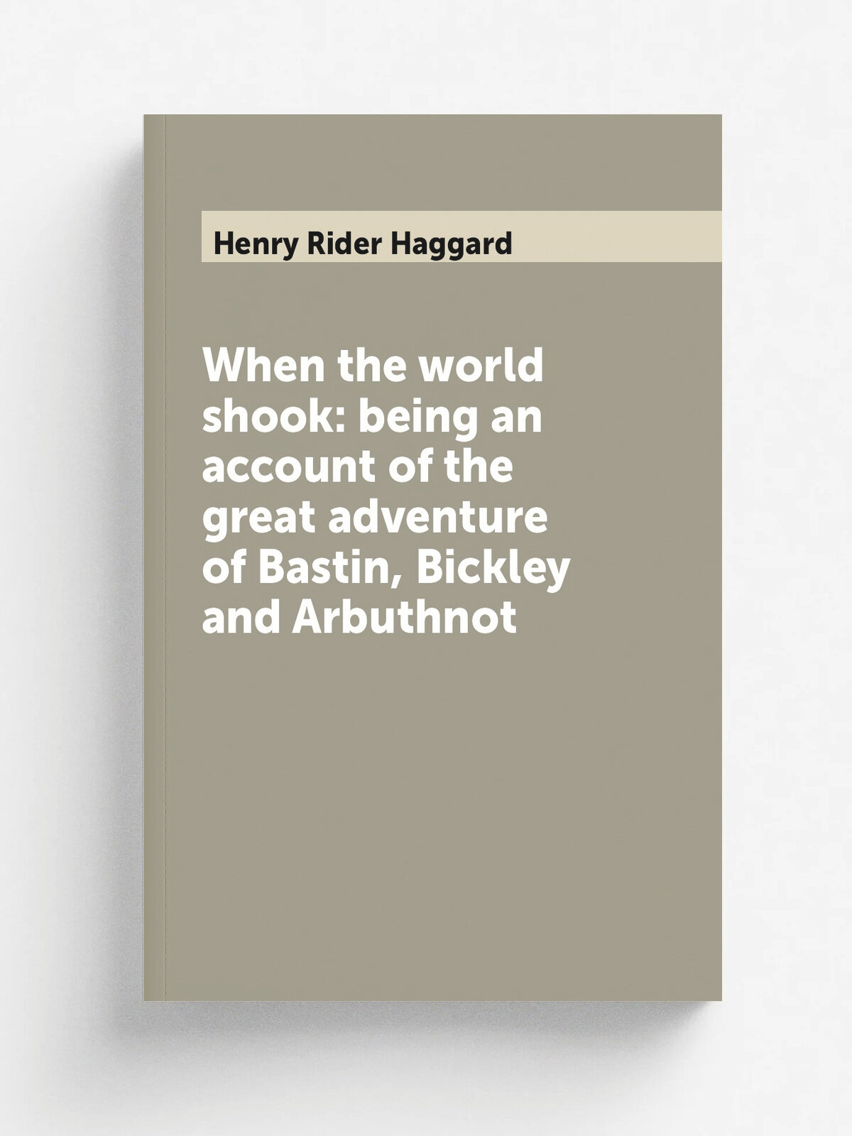 When the world shook: being an account of the great adventure of Bastin, Bickley and Arbuthnot