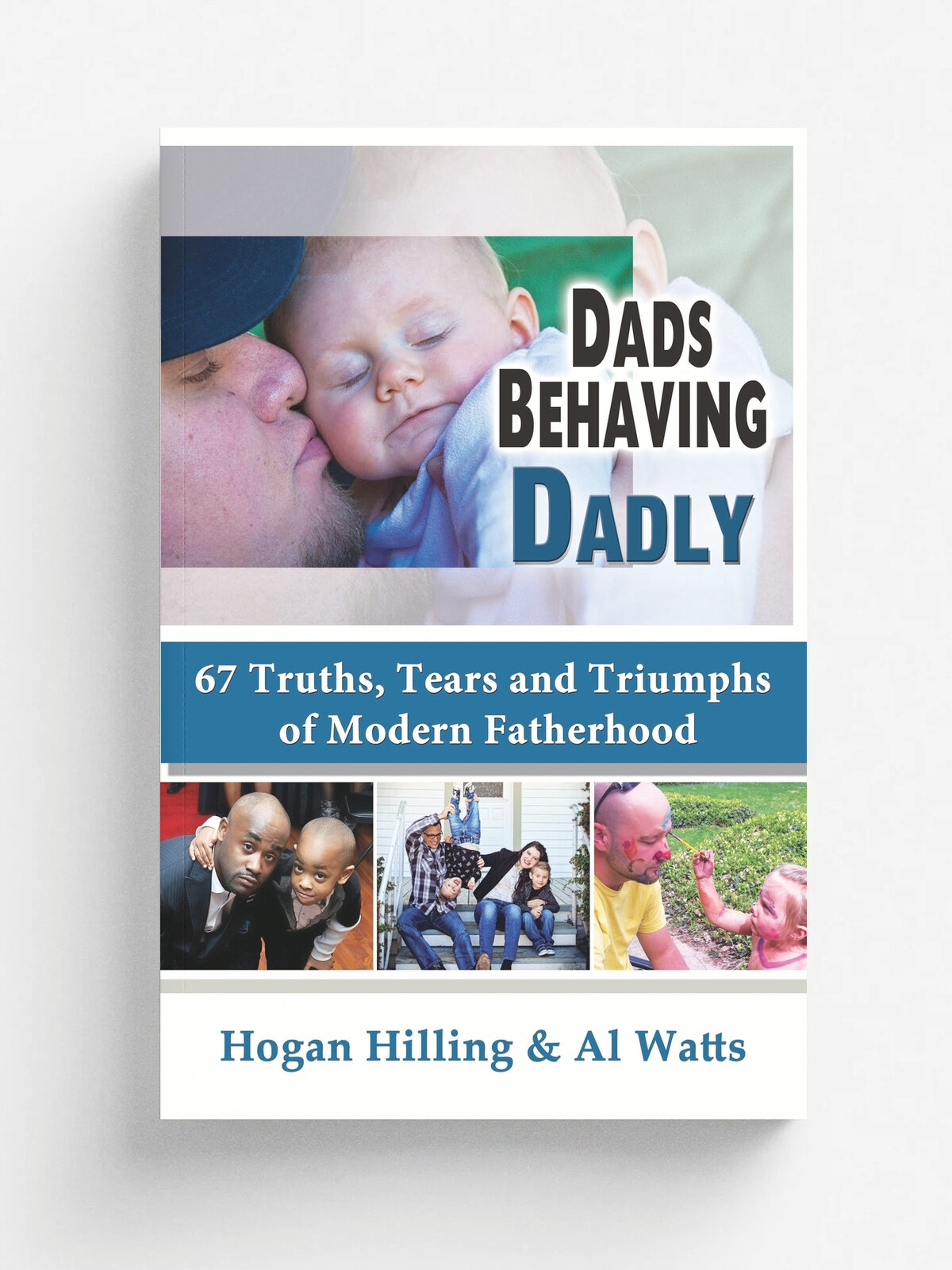 Dads Behaving Dadly. 67 Truths, Tears and Triumphs of Modern Fatherhood