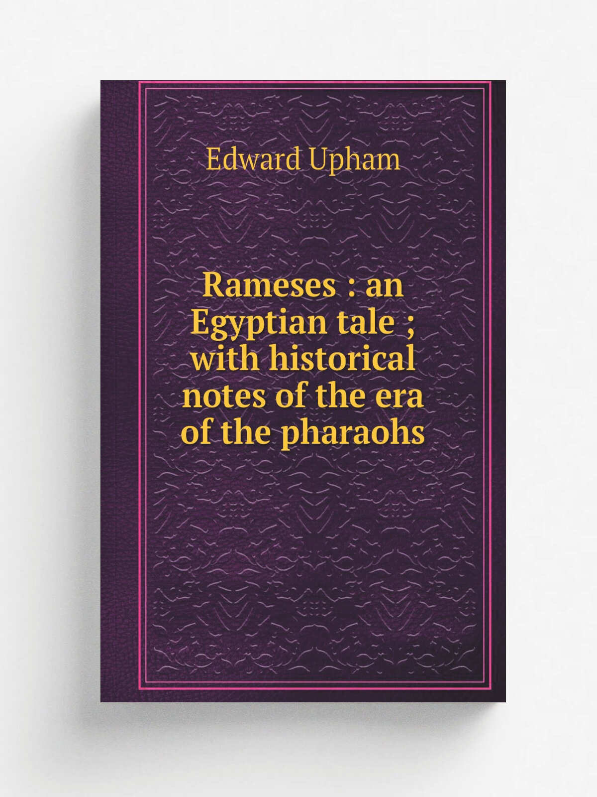 Rameses : an Egyptian tale ; with historical notes of the era of the pharaohs