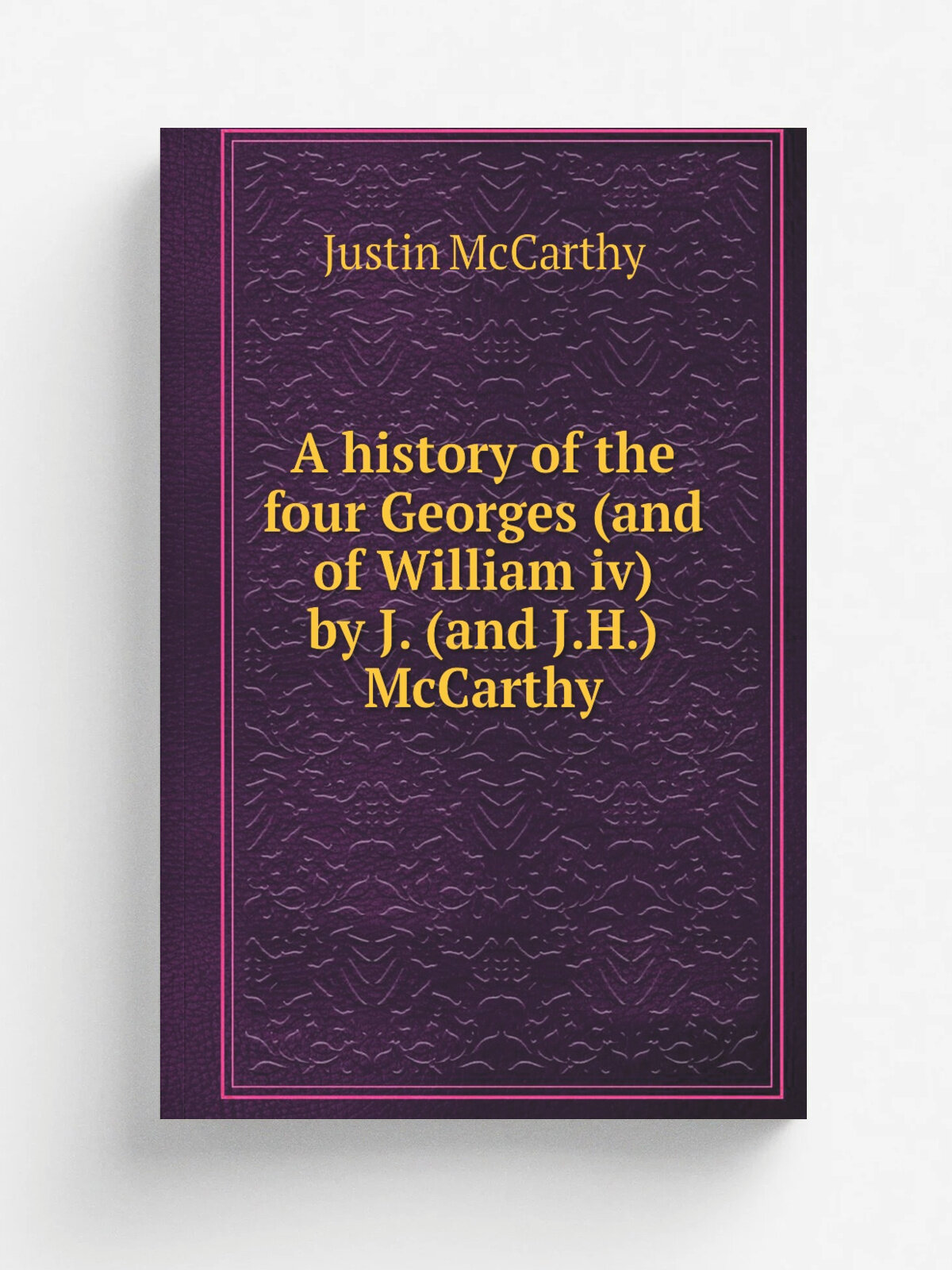 A history of the four Georges (and of William iv) by J. (and J.H.) McCarthy