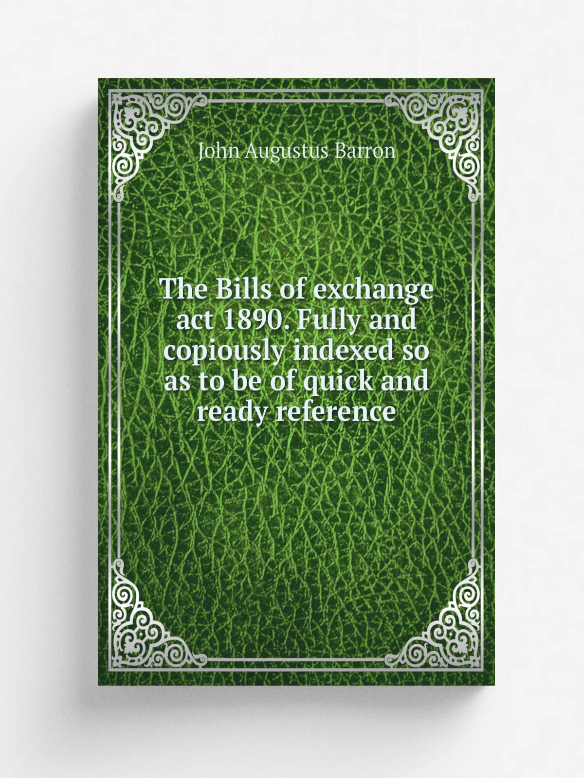 The Bills of exchange act 1890. Fully and copiously indexed so as to be of quick and ready reference