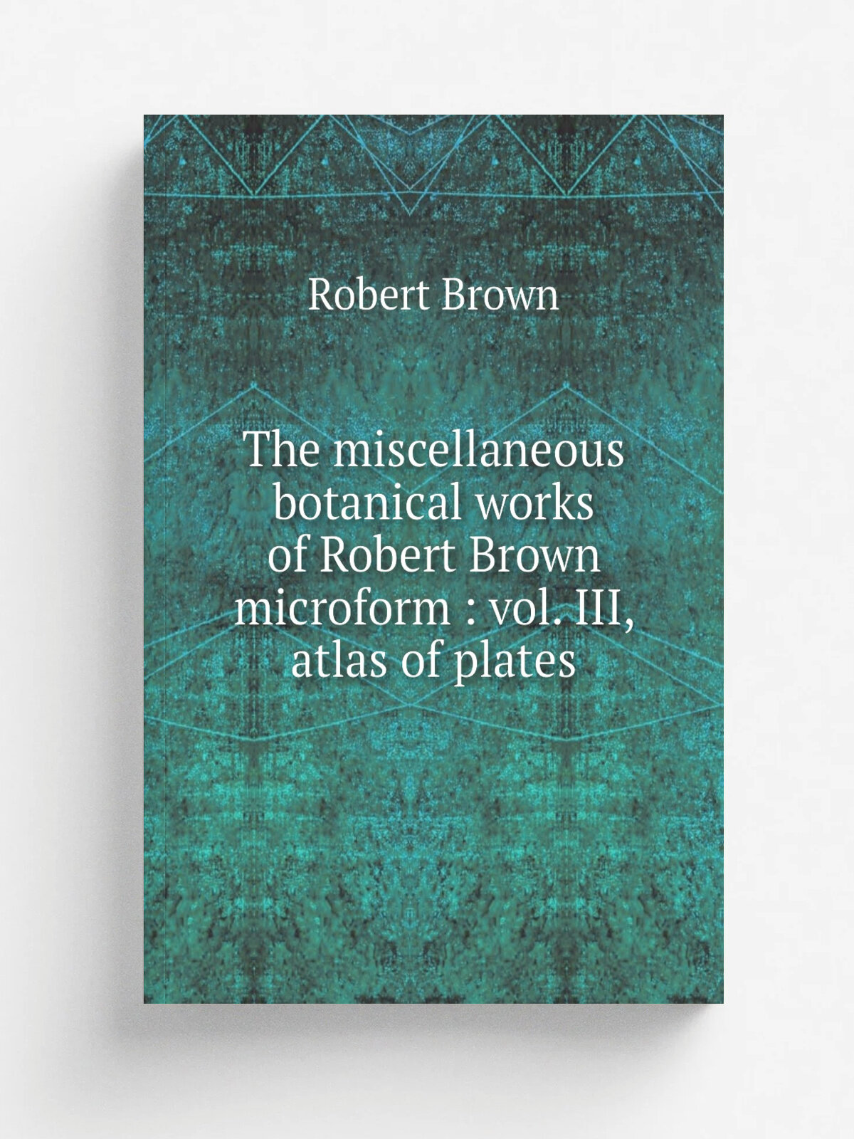 The miscellaneous botanical works of Robert Brown microform : vol. III, atlas of plates