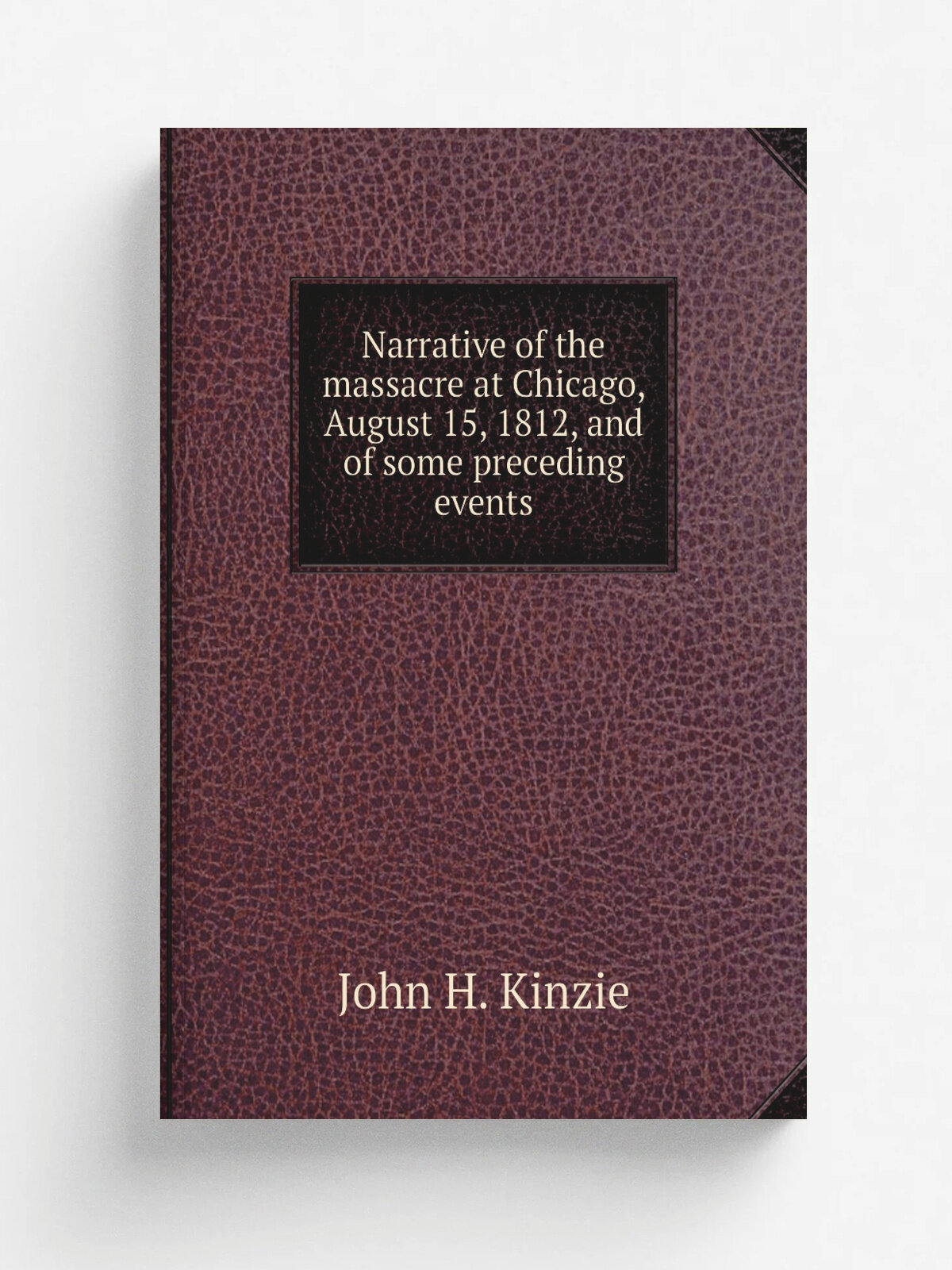 Narrative of the massacre at Chicago, August 15, 1812, and of some preceding events