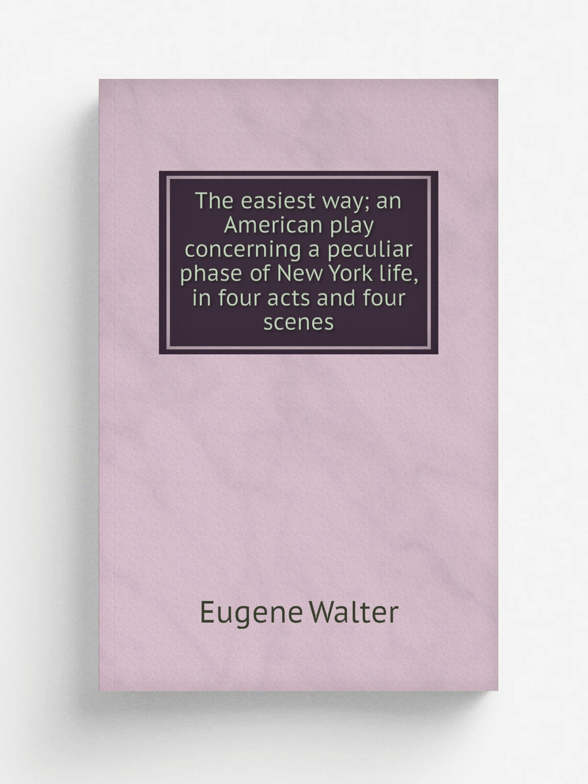 The easiest way; an American play concerning a peculiar phase of New York life, in four acts and four scenes