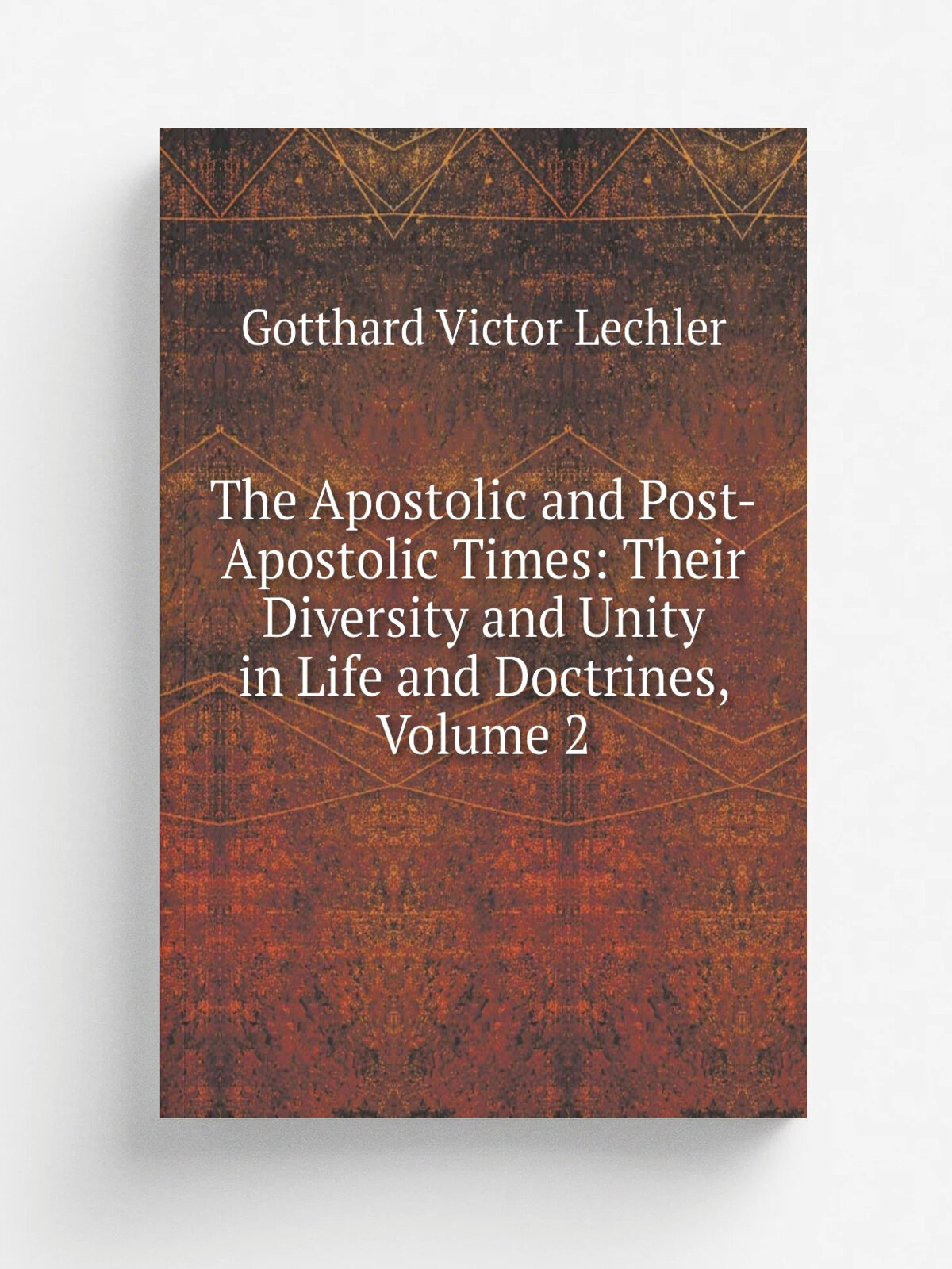 The Apostolic and Post-Apostolic Times: Their Diversity and Unity in Life and Doctrines, Volume 2