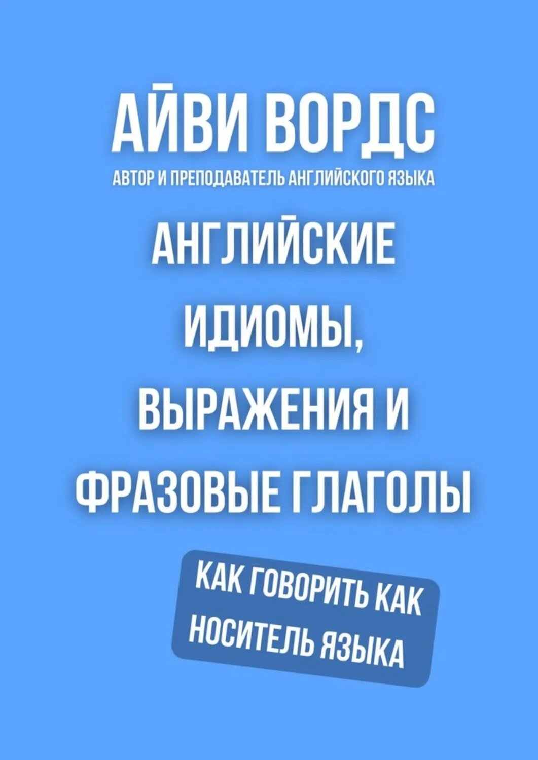 Английские идиомы, выражения и фразовые глаголы. Как говорить как носитель языка [Цифровая книга]