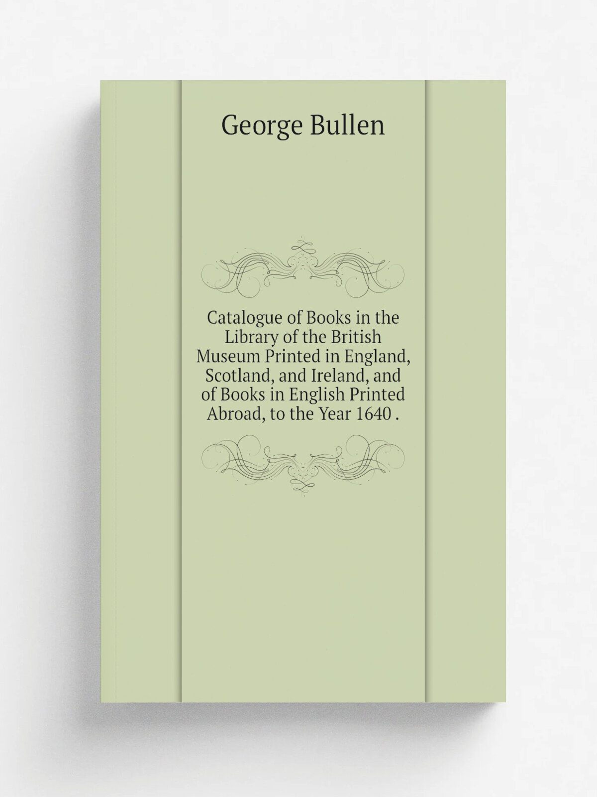 Catalogue of Books in the Library of the British Museum Printed in England, Scotland, and Ireland, and of Books in English Printed Abroad, to the Yea…