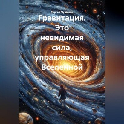 Гравитация. Это невидимая сила, управляющая Вселенной. [Аудиокнига]