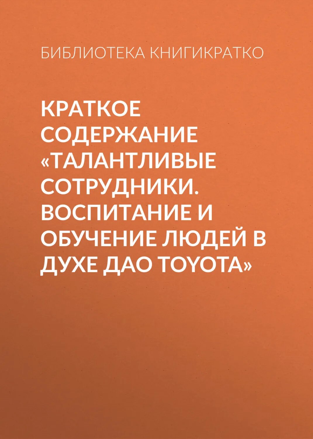 Краткое содержание «Талантливые сотрудники. Воспитание и обучение людей в духе дао Toyota» [Цифровая книга]