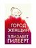 Город женщин: роман. Гилберт Э.