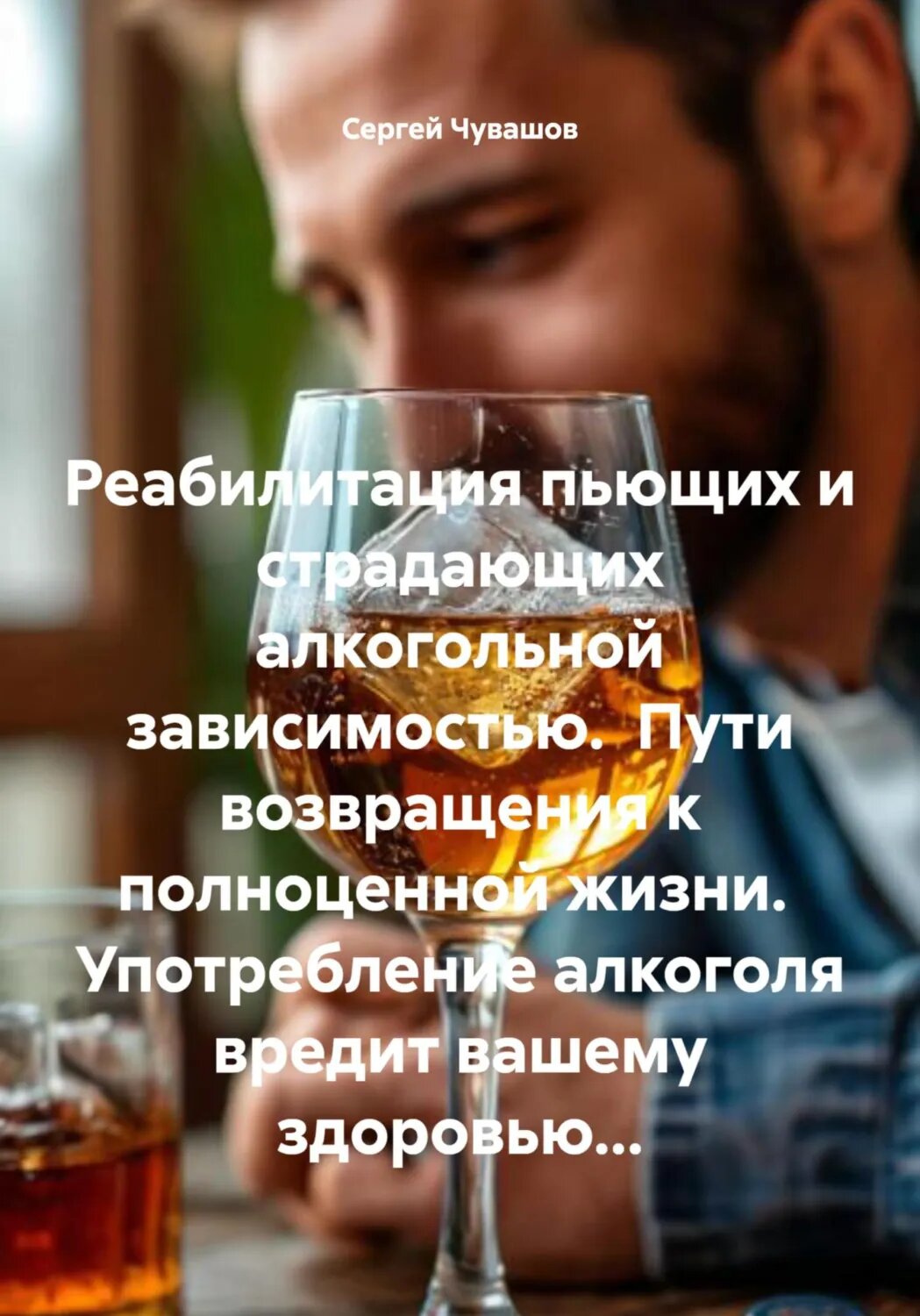 Реабилитация пьющих и страдающих алкогольной зависимостью. Пути возвращения к полноценной жизни. Употребление алкоголя вредит вашему здоровью… [Цифровая книга]