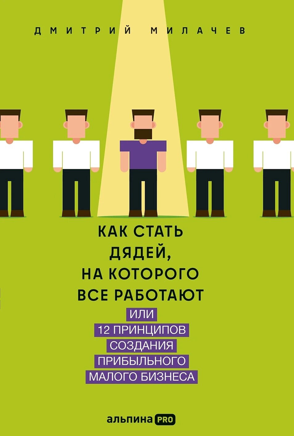 Как стать дядей, на которого все работают, или 12 принципов создания прибыльного малого бизнеса / Милачев Дмитрий