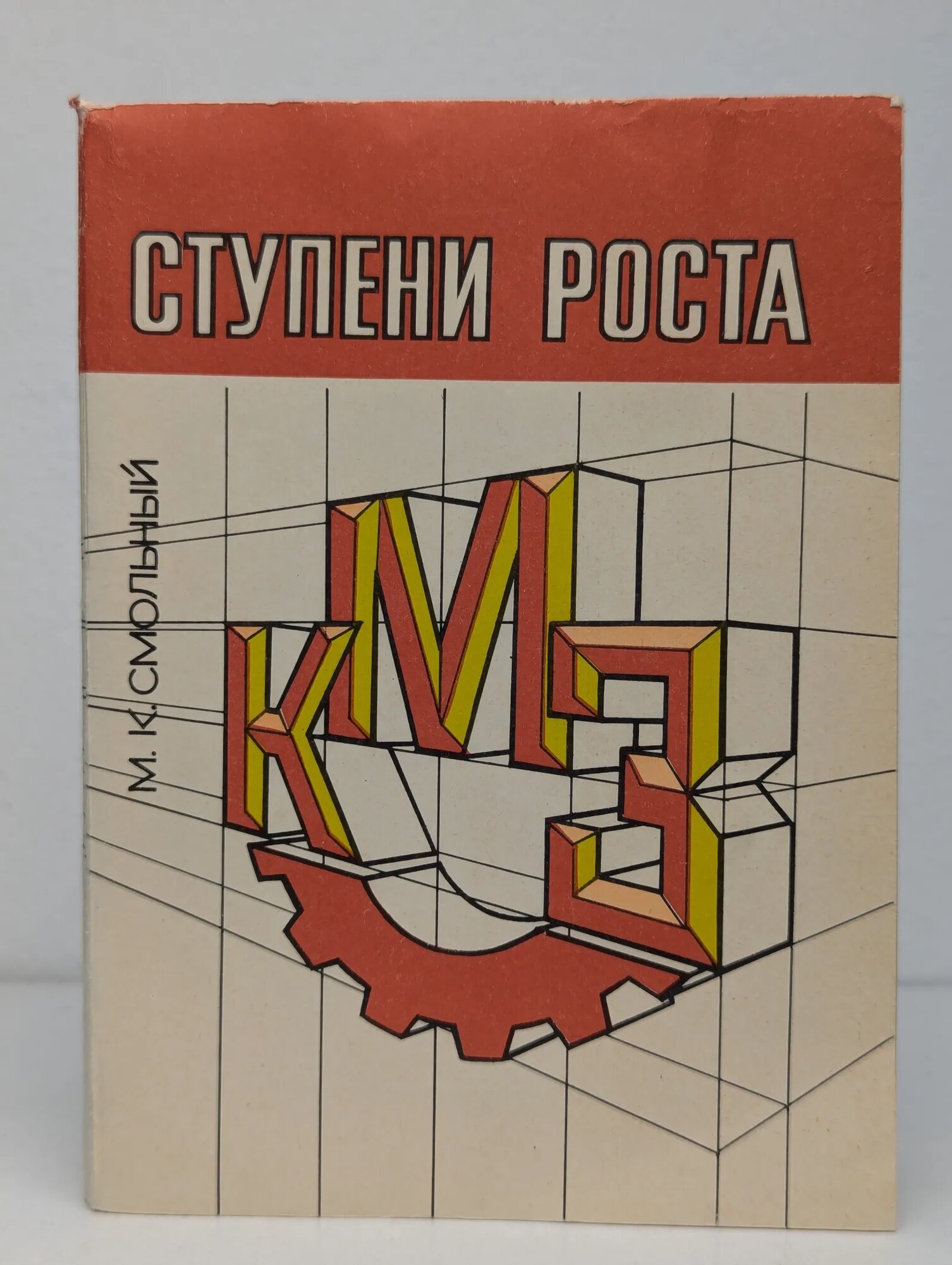 Ступени роста. Очерки истории Ковровского ордена Трудового Красного Знамени механического завода Смольный Михаил Карпович 1990