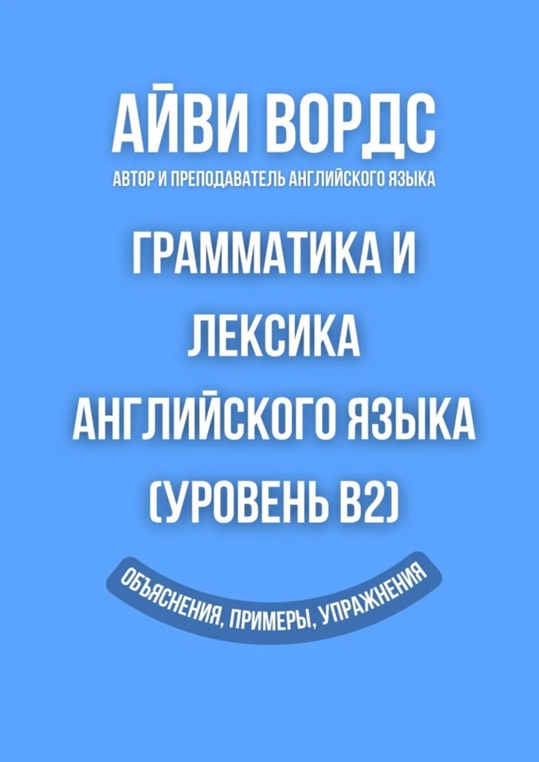 Грамматика и лексика английского языка (Уровень B2). Объяснения, примеры, упражнения [Цифровая книга]
