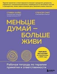 Книга "Меньше думай - больше живи : Рабочая тетрадь по терапии принятия и ответственности"