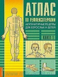 Атлас по рефлексотерапии. Акупунктурные рецепты для взрослых и детей. Кн.1