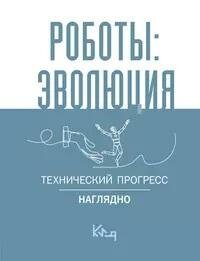 Книга "Роботы: эволюция. Технический прогресс наглядно = Роботы. От создания до массового распространения"