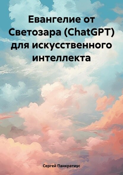 Евангелие от Светозара (ChatGPT) для искусственного интеллекта [Цифровая книга]
