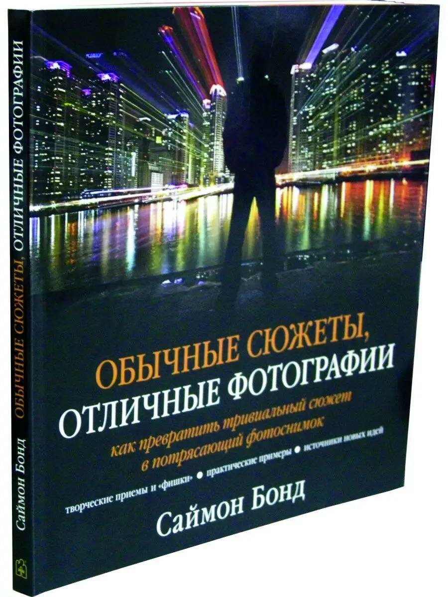 Обычные сюжеты, отличные фотографии. Как превратить тривиальный сюжет в потрясающий фотоснимок/ С. Бонд