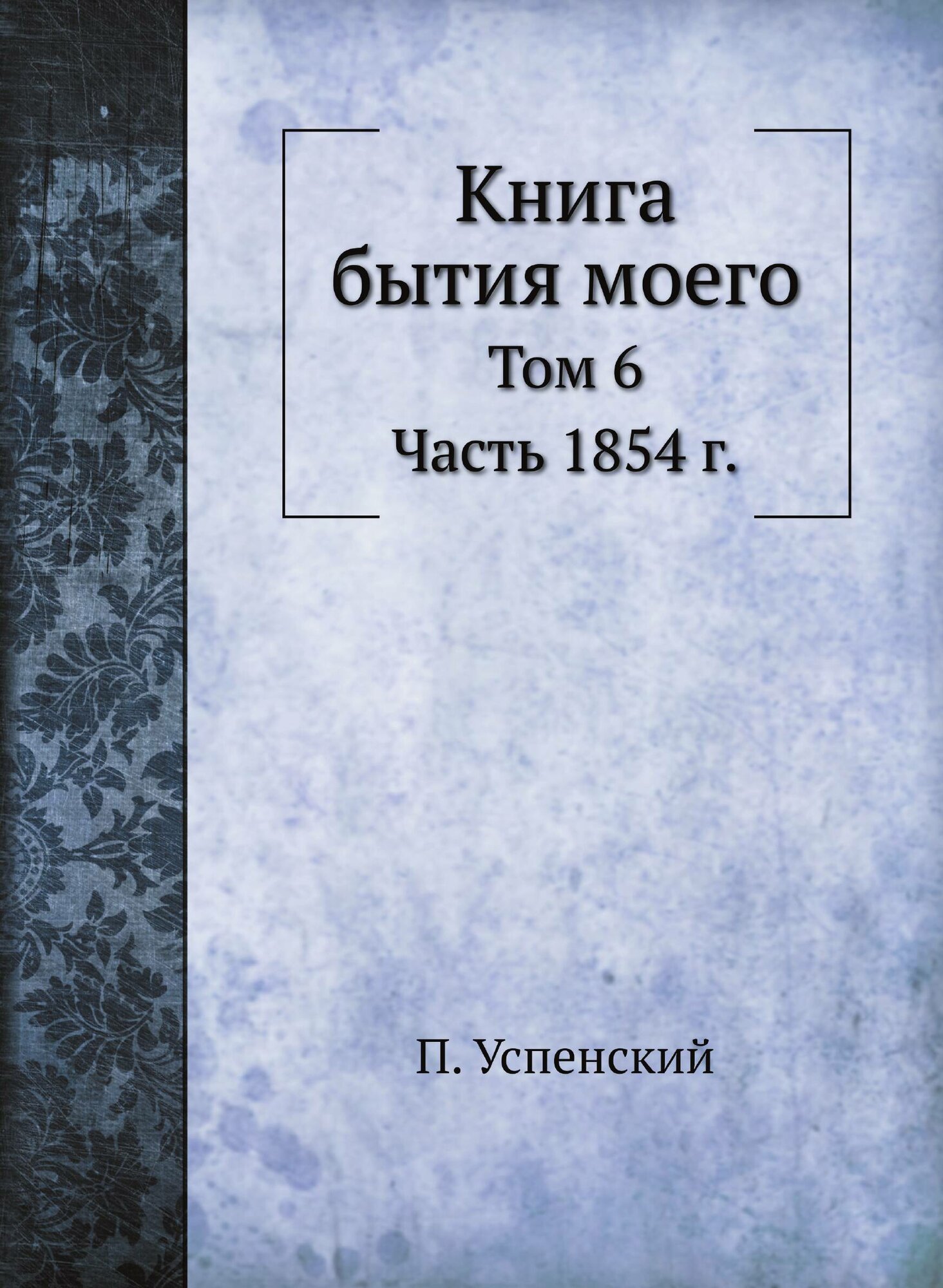 Книга бытия моего. Том 6. Часть 1854 г.