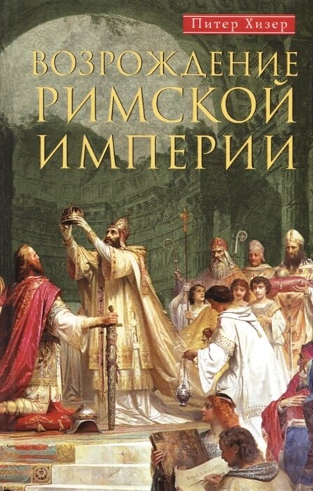 Возрождение Римской империи. Великие властители и реформаторы Церкви / Хизер П.