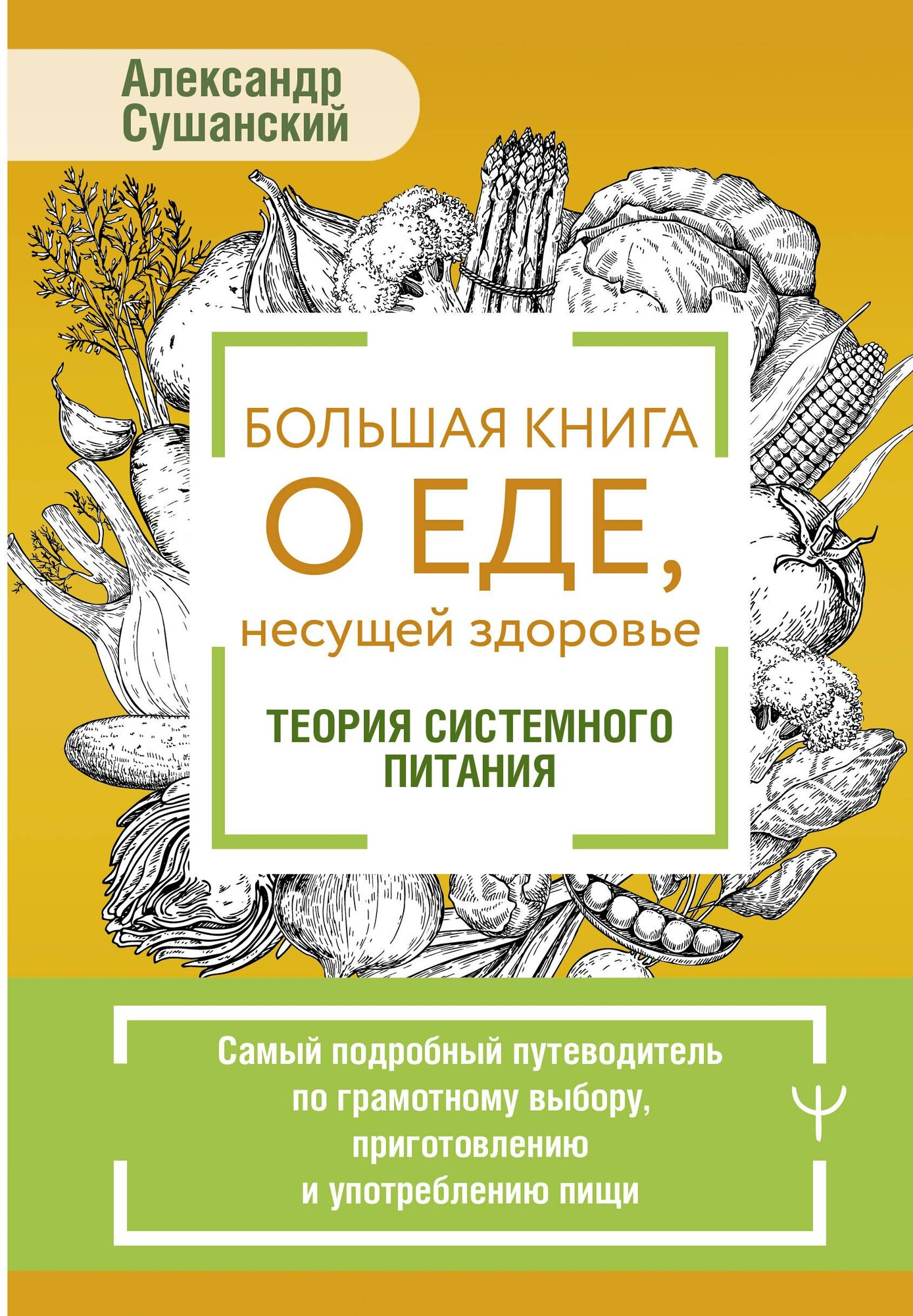 Книга: "Большая книга о еде, несущей здоровье. Теория системного питания. Самый подробный путеводитель по грамотному выбору, приготовлению и употреблению пищи" от Сушанский А, русский язык, Медицина и здоровье