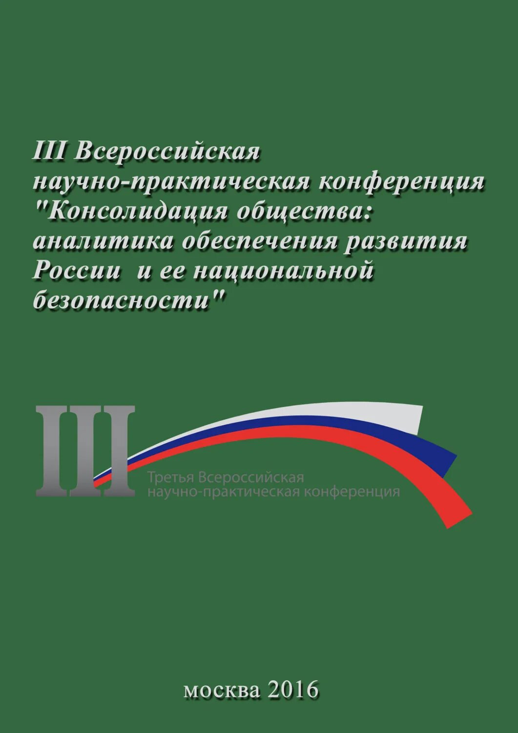 Консолидация общества: аналитика обеспечения развития России и ее национальной безопасности. Сборник материалов III Всероссийской научно-практической конференции 23 ноября 2016 г. [Цифровая книга]